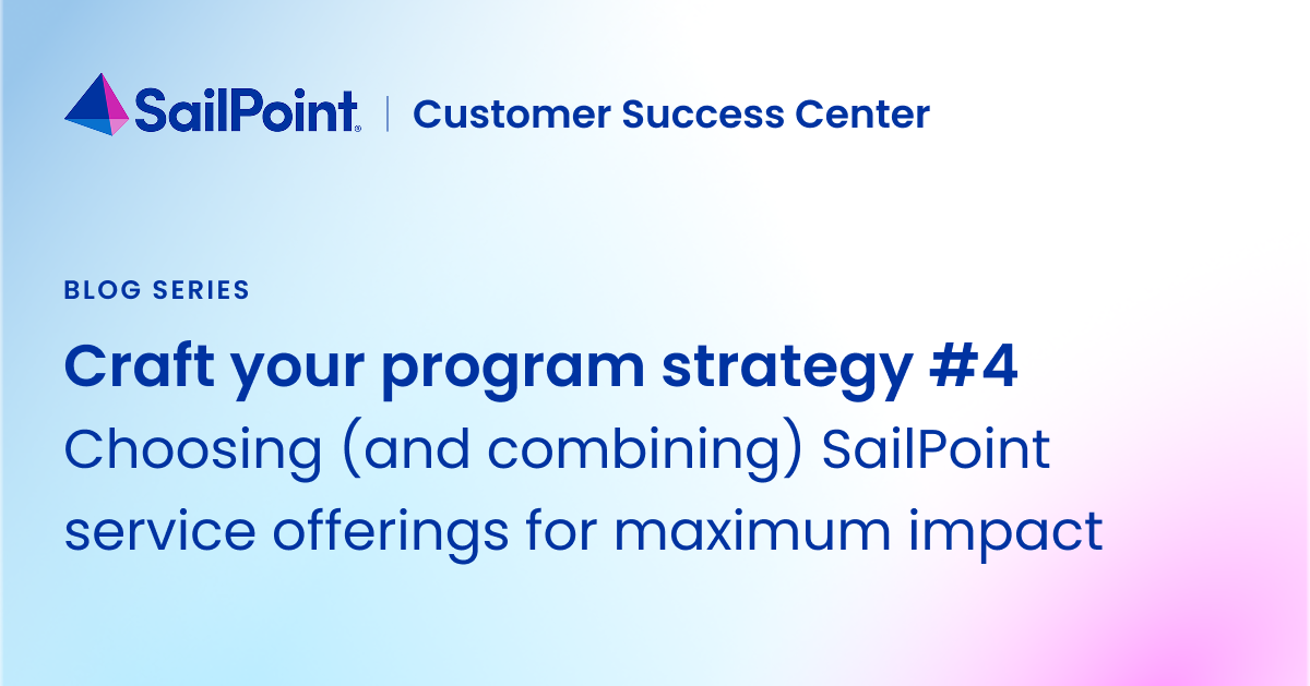 Craft your program strategy: Choosing (and combining) SailPoint service offerings for maximum ...